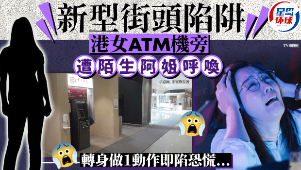 新型街头陷阱！港女ATM机旁遭陌生阿姐呼唤，转身做1动作即陷恐慌... | 星岛环球网